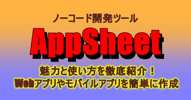 AppSheetの魅力と使い方を徹底紹介！Webアプリやモバイルアプリを簡単に作成できるノーコード開発ツール | 定年後のスローライフブログ