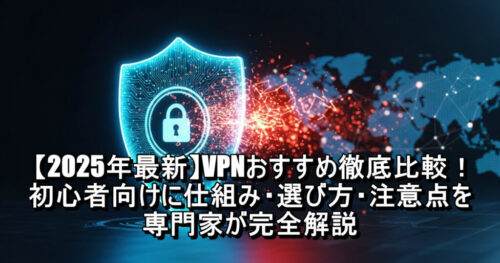 【2025年最新】VPNおすすめ徹底比較！初心者向けに仕組み・選び方・注意点を専門家が完全解説 | 定年後のスローライフブログ